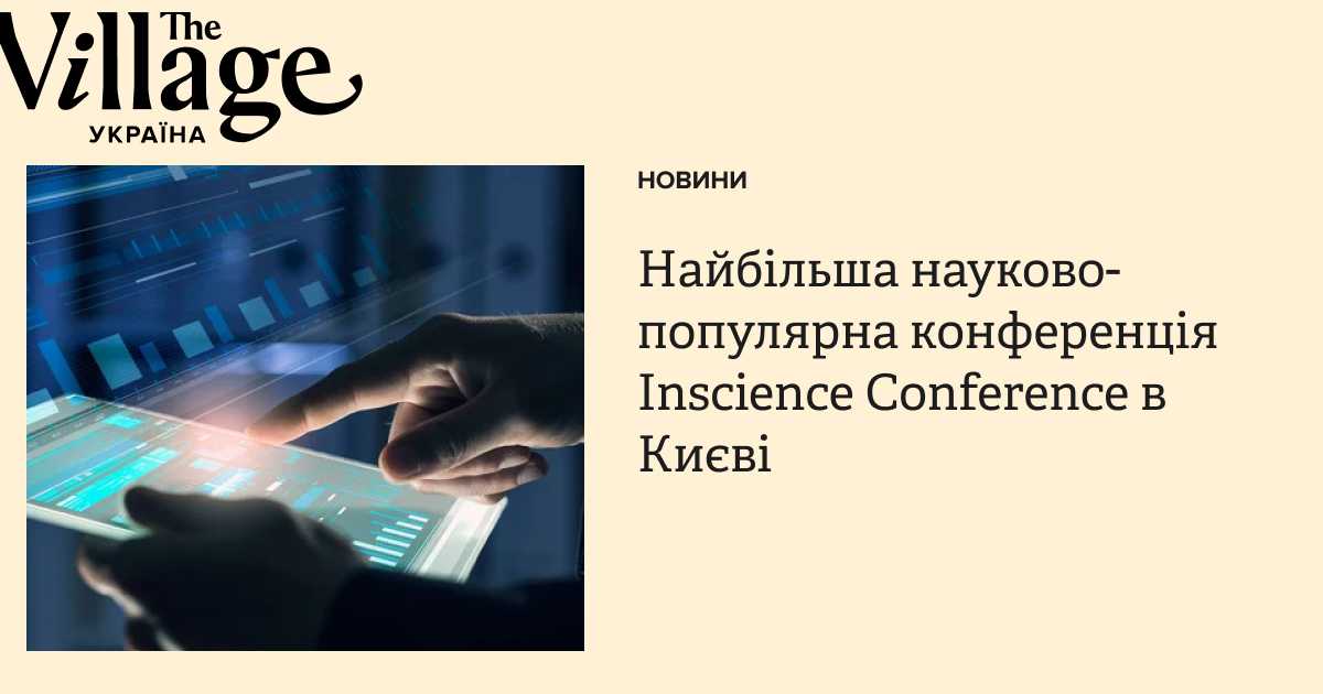Найбільша науково-популярна конференція Inscience в Києві — The Village ...