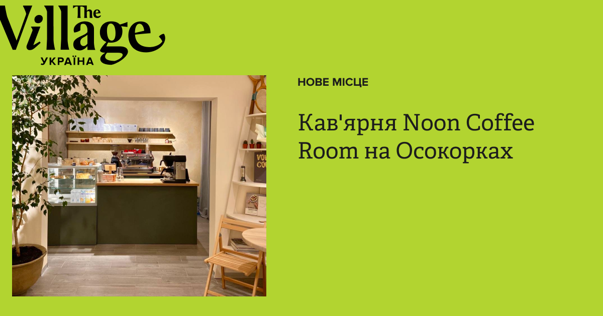 Кав'ярня Noon Coffee Room на Осокорках — The Village Україна